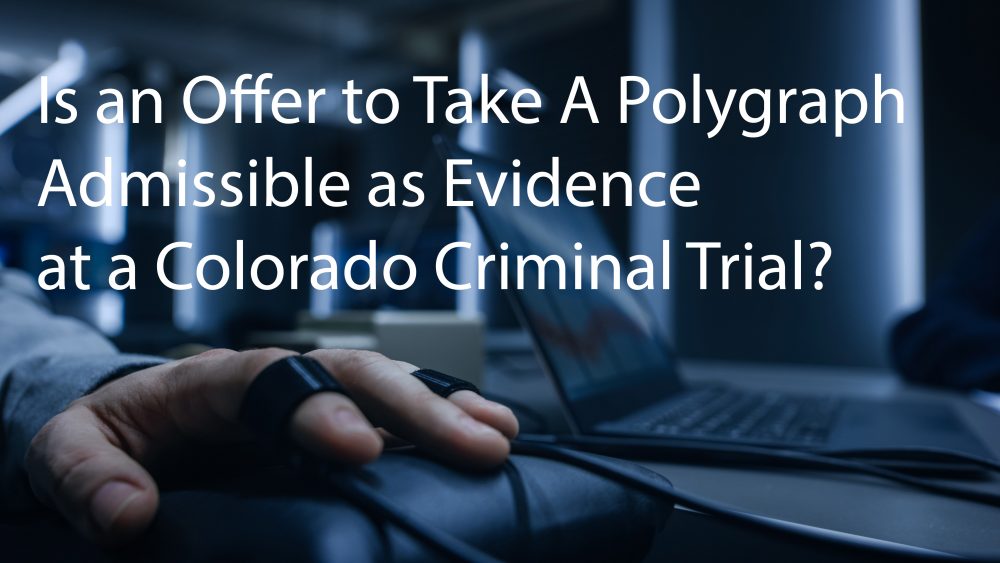 Is an Offer to Take A Polygraph Admissible as Evidence at a Colorado ...