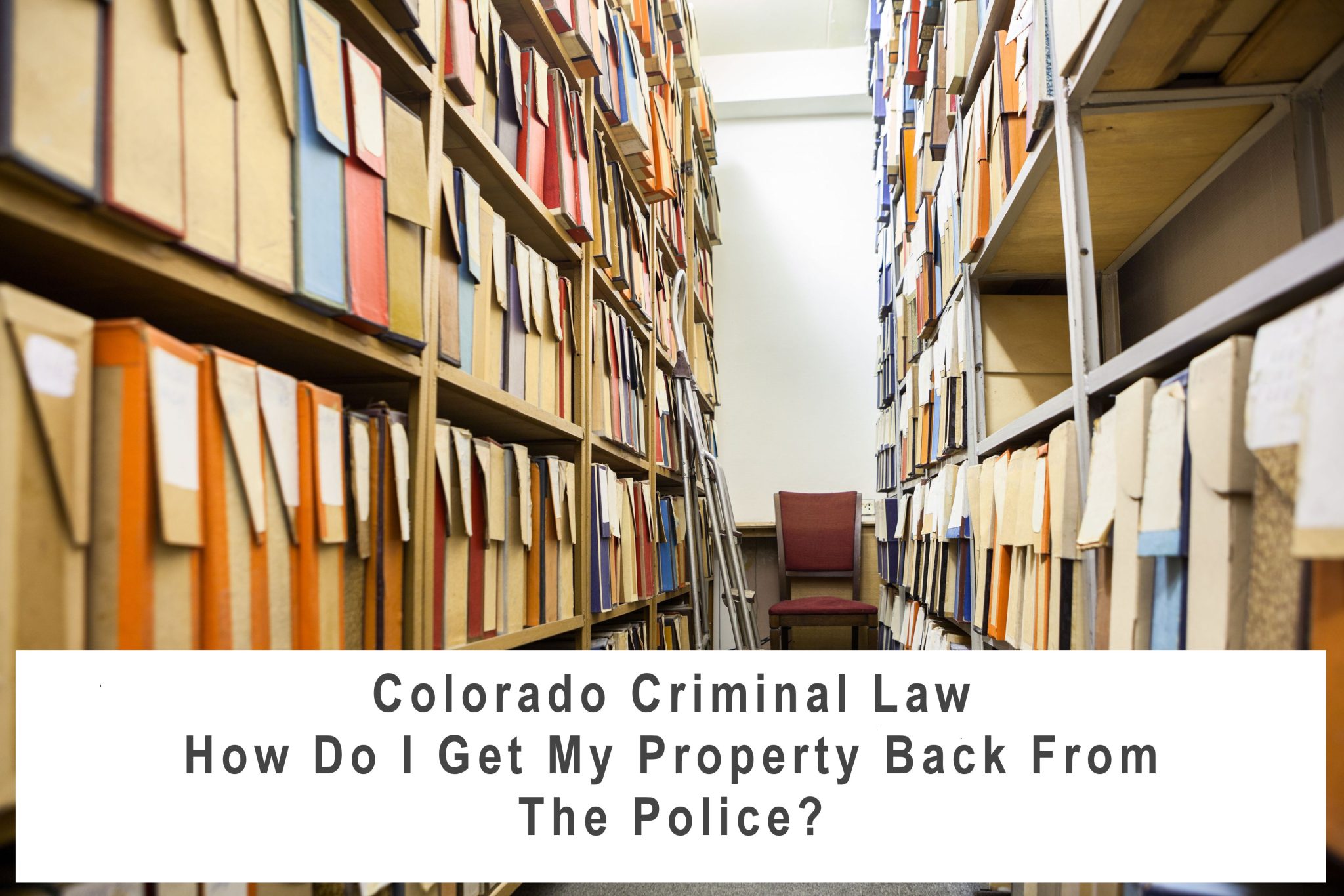Colorado Criminal Law How To Retrieve Property Seized By The Police — Colorado Criminal Lawyer 