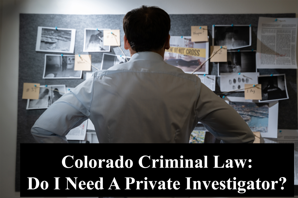Colorado Criminal Law: Do I Need A Private Investigator? — Colorado ...
